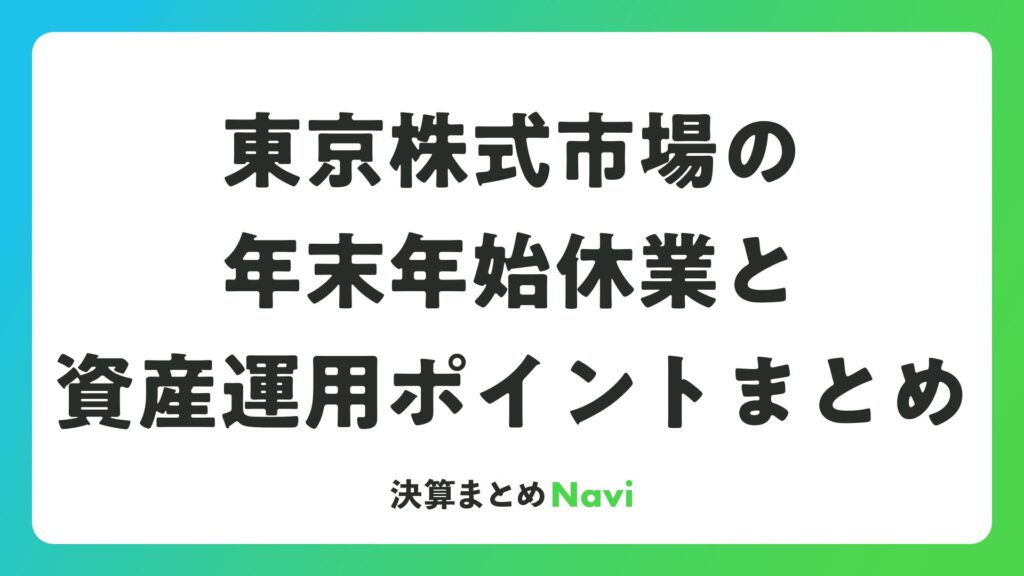 東京株式市場の年末年始休業と資産運用ポイントまとめ | 決算まとめNavi